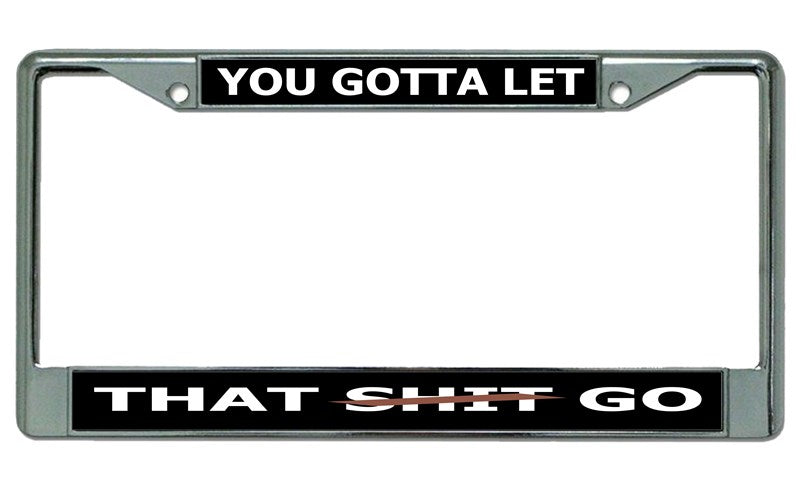 You Gotta Let That … Go Chrome License Plate Frame – Auto License ...